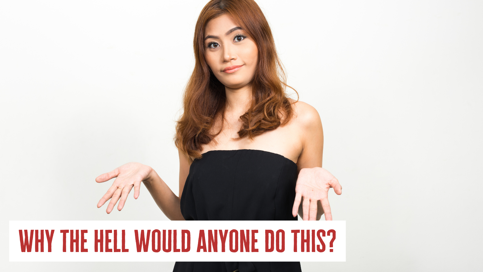 Why the hell would anyone do this? - Enough To Make You Blush